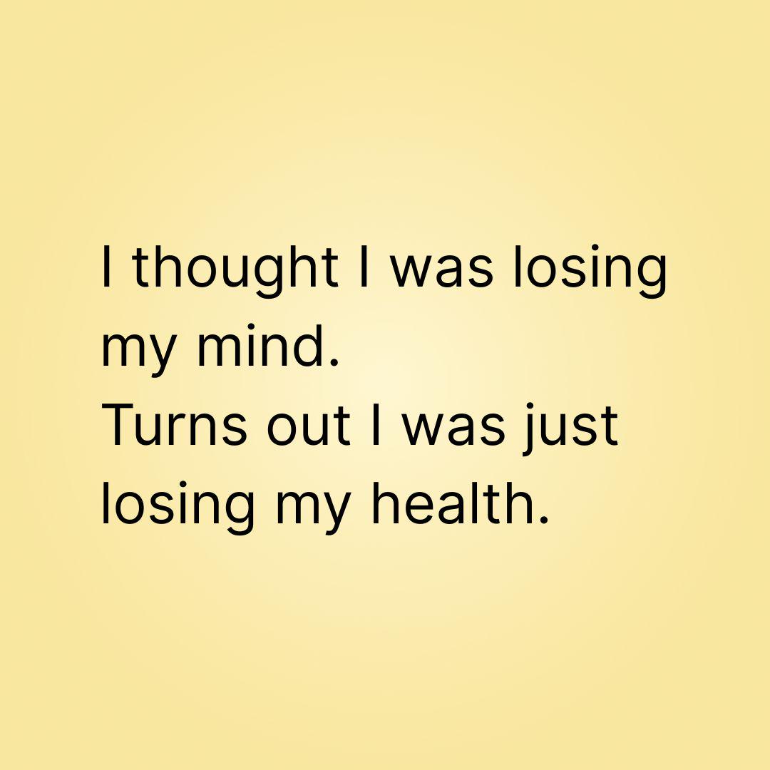 I thought I was losing my mind. Turns out I was just losing my health ...