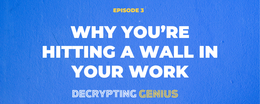 Ep. 3 Why you’re hitting a wall in your work. And, how to get unstuck ...